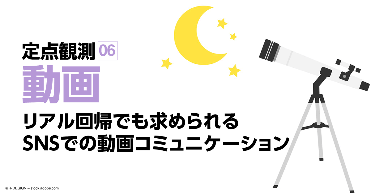 リアル回帰でも求められるSNSでの動画コミュニケーション (1/2)|ECzine（イーシージン）