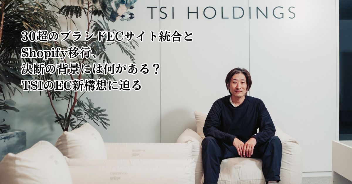 30超のブランドECサイト統合とShopify移行、決断の背景には何がある？TSIのEC新構想に迫る (1/3)|ECzine（イーシージン）