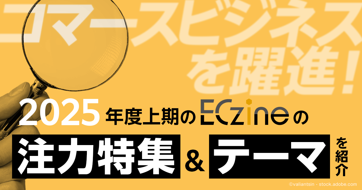 小売・ECのチャネル拡張・強化に役立つ情報を提供！2025年度のECzine注力特集＆テーマを紹介|ECzine（イーシージン）