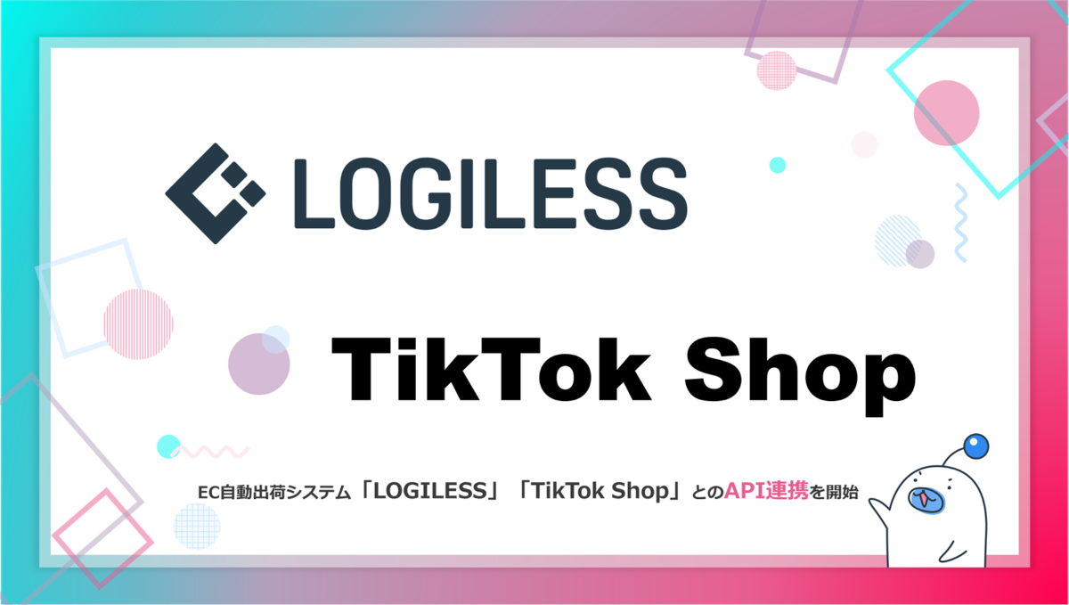EC自動出荷システム「LOGILESS」、「TikTok Shop」とのAPI連携を開始|ECzine（イーシージン）