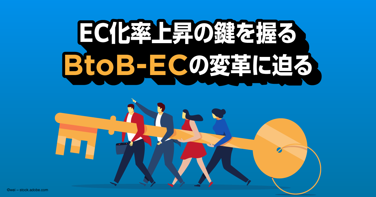 特集「EC化率上昇の鍵を握るBtoB-ECの変革に迫る」|ECzine（イーシージン）